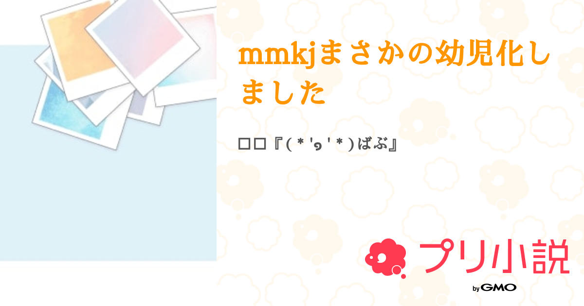 mmkjまさかの幼児化しました - 全27話 【連載中】（메메 담 ☃️🌟📛さんの小説） | 無料スマホ夢小説ならプリ小説 byGMO