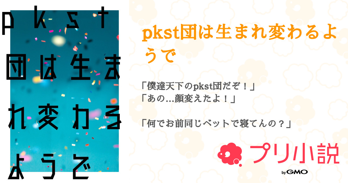 pkst団は生まれ変わるようで - 全27話 【連載中】（おまめ🎧 #テストのため低浮上さんの小説） | 無料スマホ夢小説ならプリ小説 byGMO