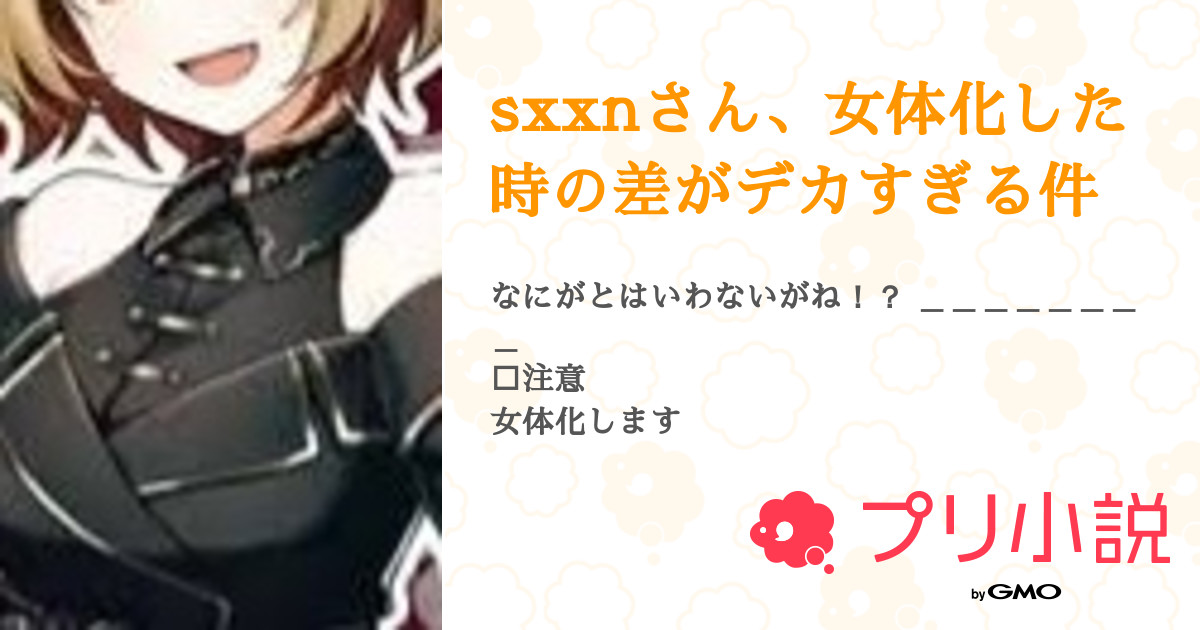 sxxnさん、女体化した時の差がデカすぎる件 - 全38話 【連載中】（もぅあ@毎日投稿さんの小説） | 無料スマホ夢小説ならプリ小説 byGMO