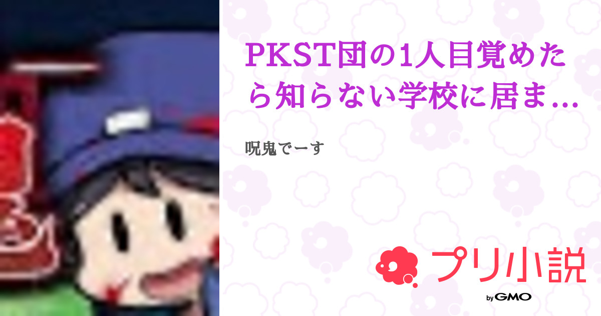 PKST団の1人目覚めたら知らない学校に居ました - 全2話 【連載中】（あゆさんの小説） | 無料スマホ夢小説ならプリ小説 byGMO