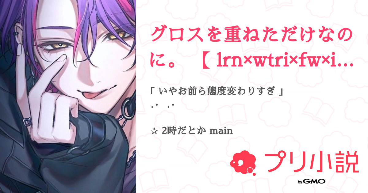 第4話：004（グロスを重ねただけなのに。 【 lrn×wtri×fw×ibrhm 】）｜無料スマホ夢小説ならプリ小説 byGMO