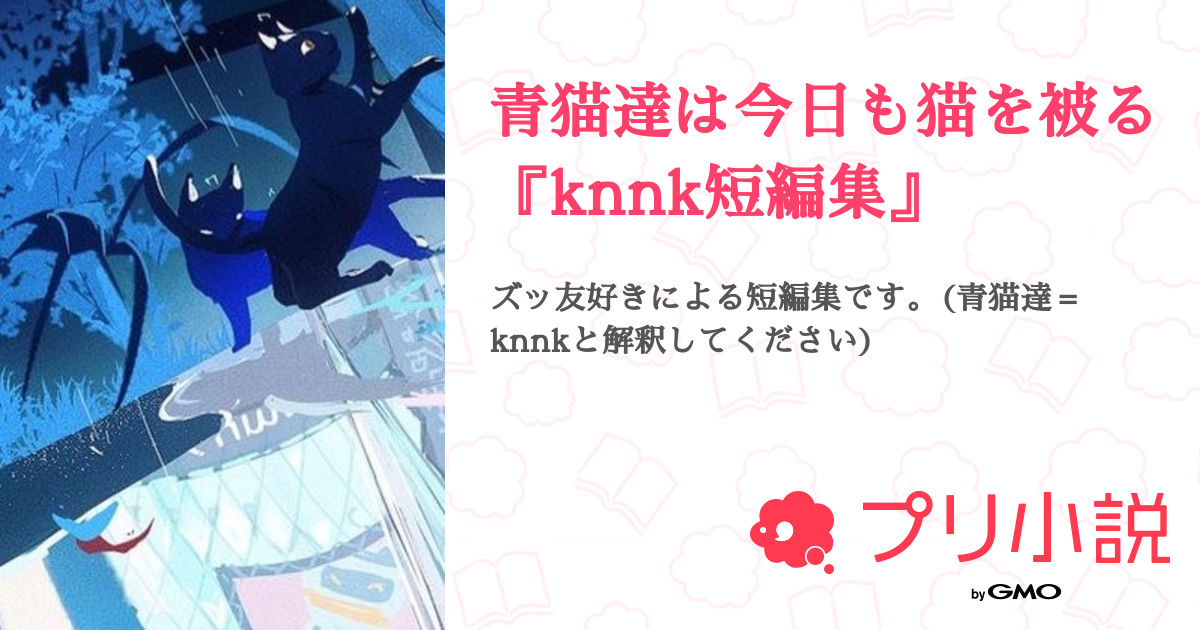 青猫達は今日も猫を被る『knnk短編集』 - 全1話 【連載中】（☁️さんの小説） | 無料スマホ夢小説ならプリ小説 byGMO