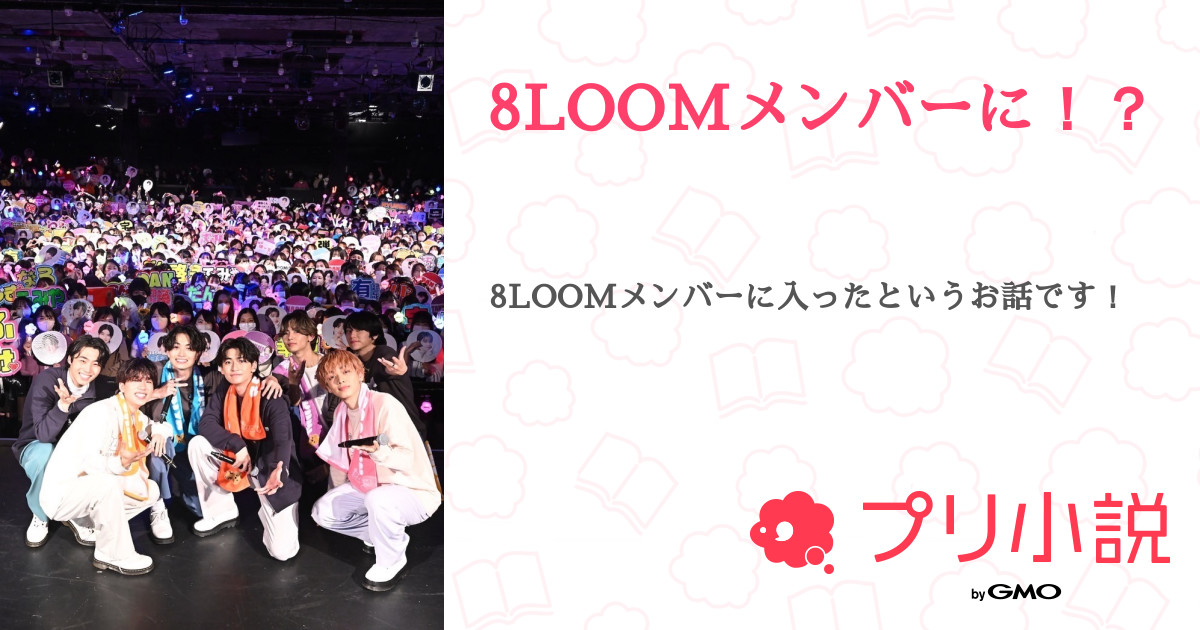 8LOOMメンバーに！？ - 全8話 【連載中】（ゆ づさんの夢小説） | 無料スマホ夢小説ならプリ小説 byGMO