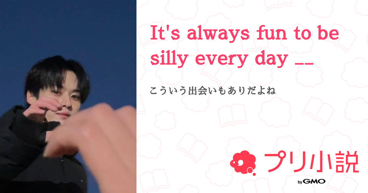 It's always fun to be silly every day __ - 全6話 【連載中】（메이さんの夢小説） | 無料スマホ夢 ...