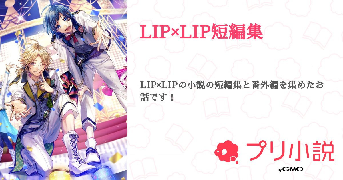 LIP×LIP短編集 - 全4話 【連載中】（月野ゆあさんの夢小説） | 無料スマホ夢小説ならプリ小説 byGMO