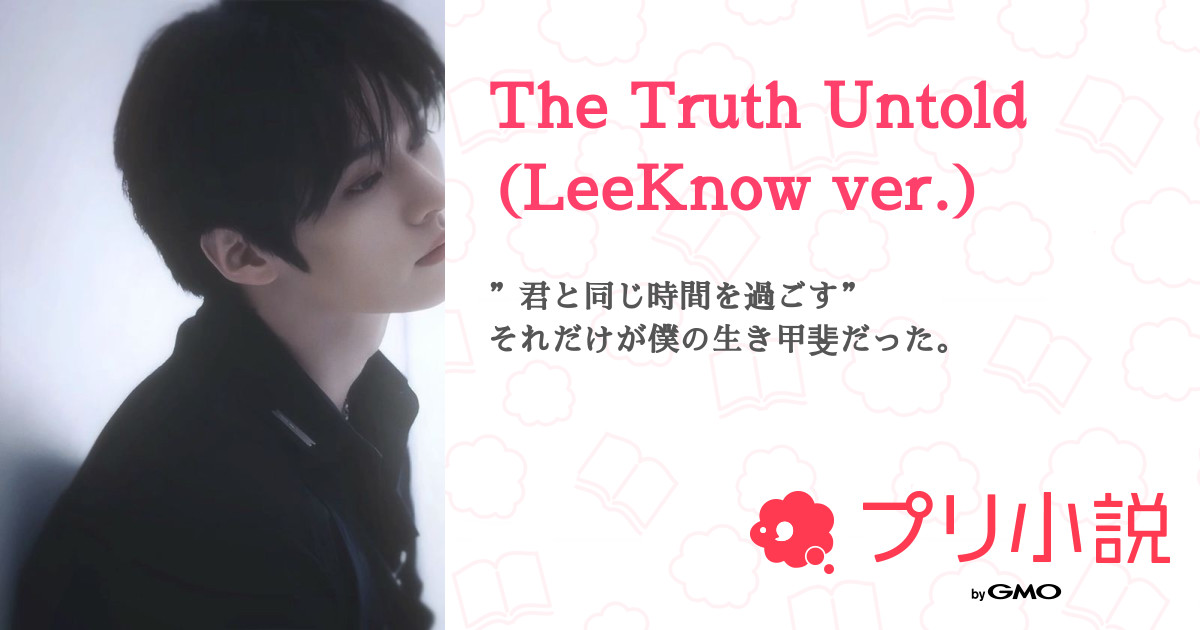 The Truth Untold(LeeKnow ver.) - 全12話 【完結】（rururuさんの夢小説） | 無料スマホ夢小説ならプリ ...