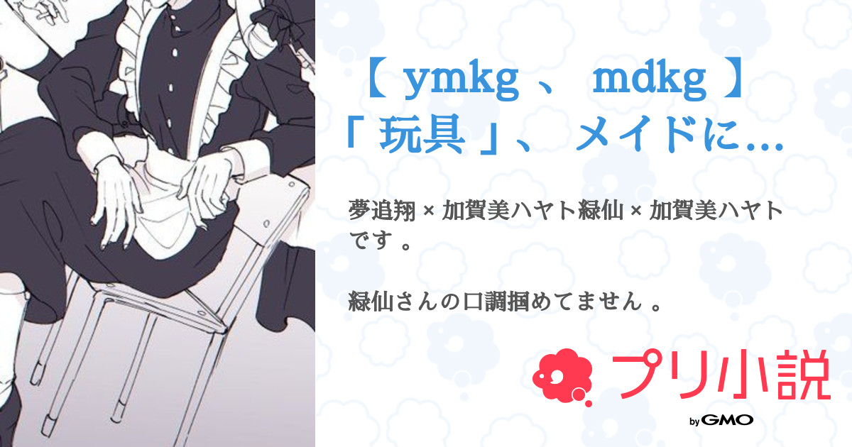 ymkg 、 mdkg 】 ｢ 玩具 ｣ 、 メイドになります - 全2話 【連載中】（翡翠 青媟 @ 垢消えた（ 元せりい ）さんの小説 ...