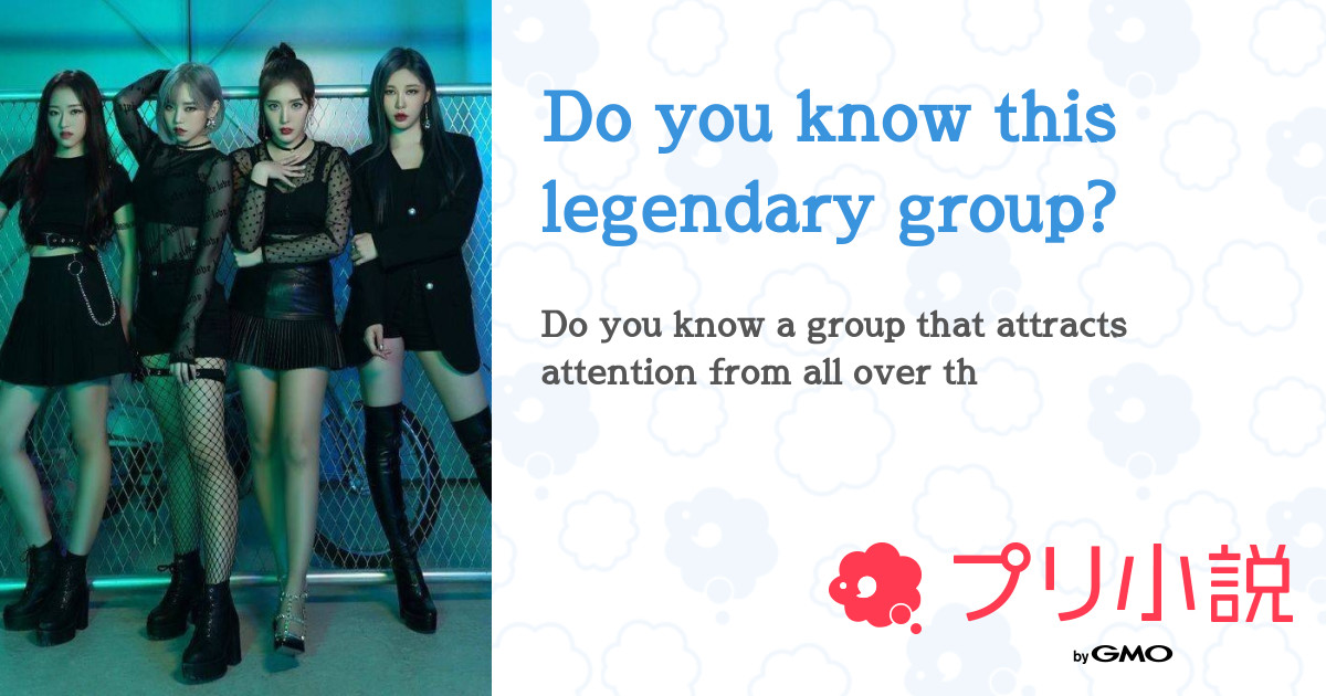 Do you know this legendary group? - 全2話 【連載中】（코코나（ココ）🖤🐼🎧さんの小説） | 無料スマホ夢 ...