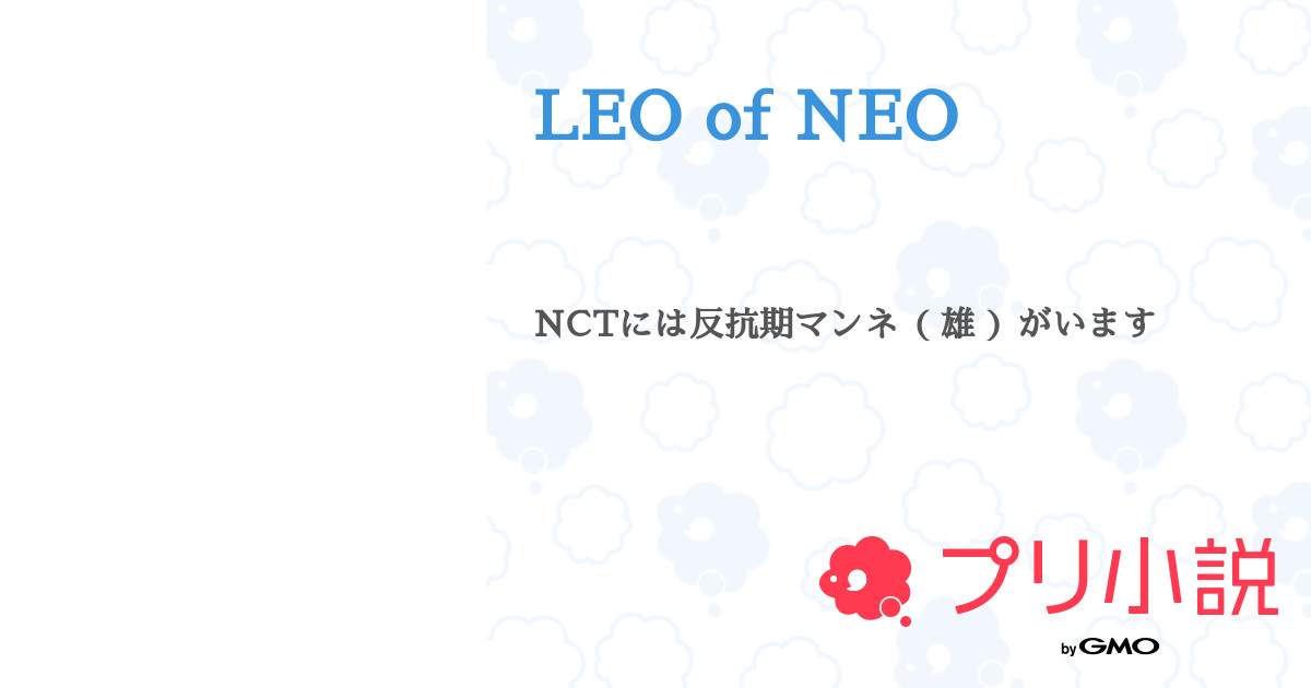 LEO of NEO - 全19話 【連載中】（장레나さんの小説） | 無料スマホ夢小説ならプリ小説 byGMO