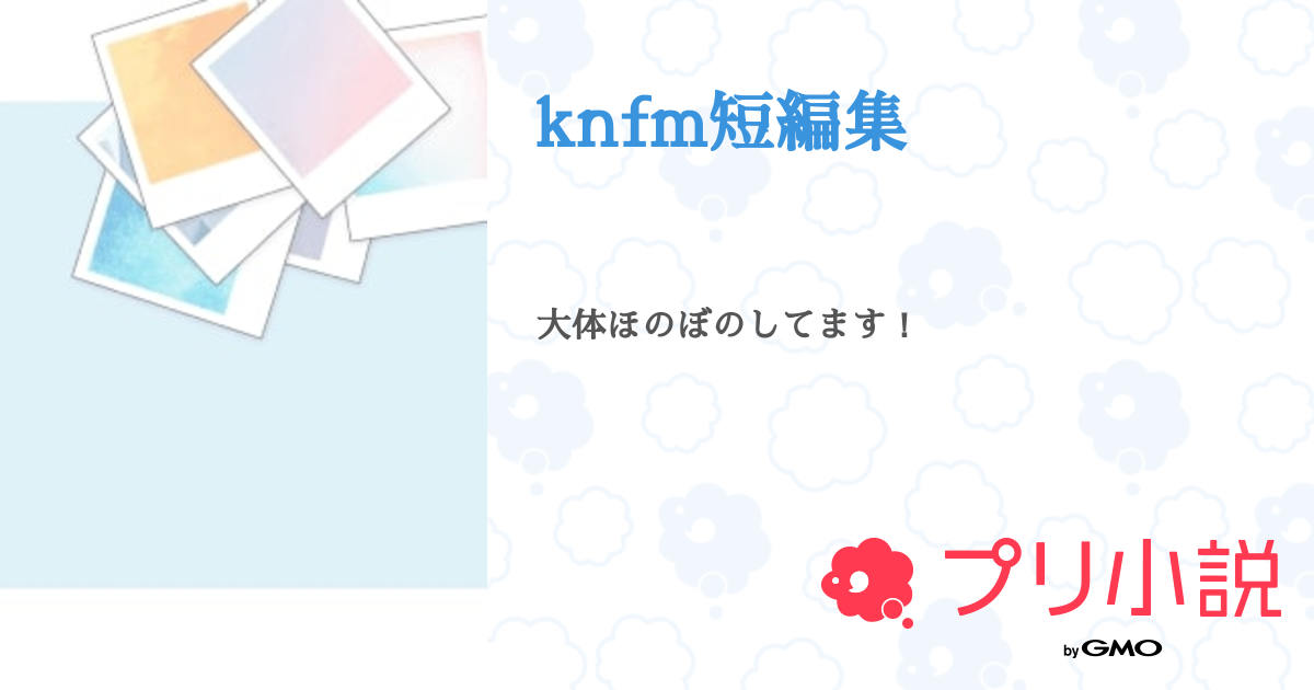 knfm短編集 - 全11話 【連載中】（からしさんの小説） | 無料スマホ夢小説ならプリ小説 byGMO