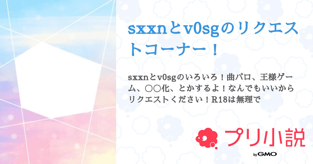 sxxnとv0sgのリクエストコーナー！ - 全18話 【連載中】（桜夜音@苗字がほしい(候補はある)さんの小説） | 無料スマホ夢小説なら ...