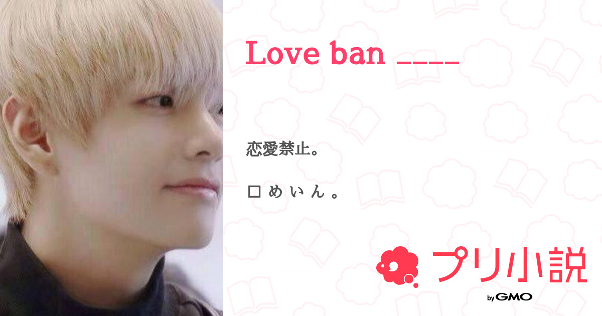 Love ban ____ - 全15話 【連載中】（そくじん愛用ごま油のキャップさんの夢小説） | 無料スマホ夢小説ならプリ小説 byGMO